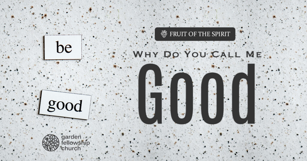Why Do You Call Me Good? - Garden Fellowship Church